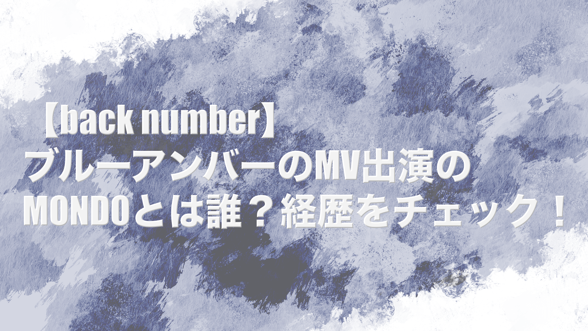【back number】ブルーアンバーのMV出演のMONDOとは誰？経歴をチェック！ | トレンド すたじお